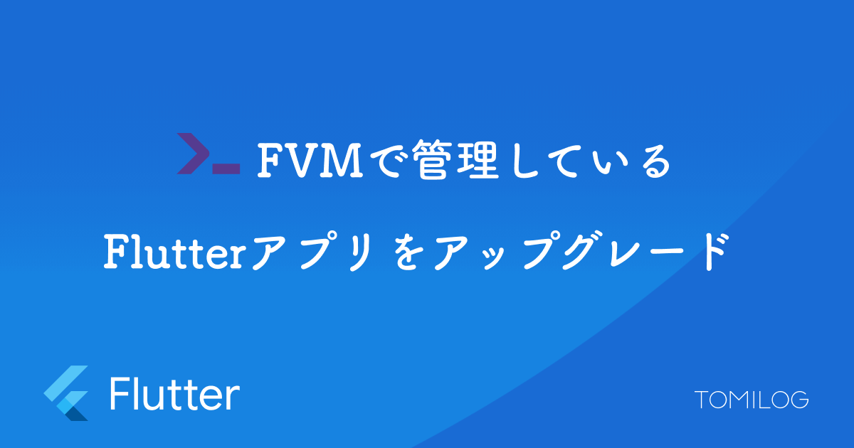 FVMで管理しているFlutterアプリをアップグレード | TOMILOG FVMで管理しているFlutterアプリをアップグレード | TOMILOG
